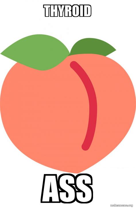 Thyroid Ass Peach Emoji Meme Generator