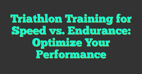 Triathlon Training For Speed Vs Endurance Optimize Your Performance