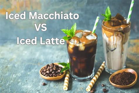Iced Macchiato Vs Iced Latte Which Suits Your Taste