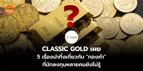 Classic Gold เผย 5 เรื่องน่าทึ่งเกี่ยวกับ ทองคำ ที่นักลงทุนหลายคนยัง