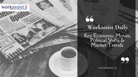 Key Economic Moves Political Shifts And Market Trends Workassist Daily
