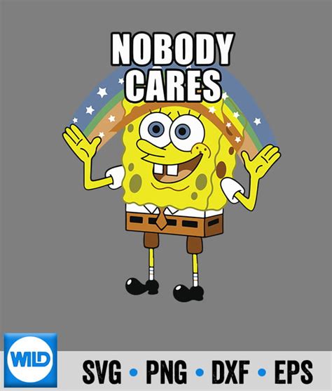 Nobody Cares Spongebob Cause Hes A Legend