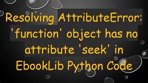 Resolving Attributeerror Function Object Has No Attribute Seek In