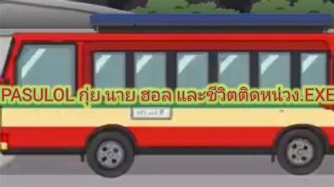 Pasulol กุ่ย นาย ฮอล และชีวิตติดหน่วงexe Youtube