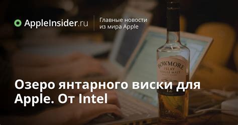 Озеро янтарного виски для Apple. От Intel | AppleInsider.ru