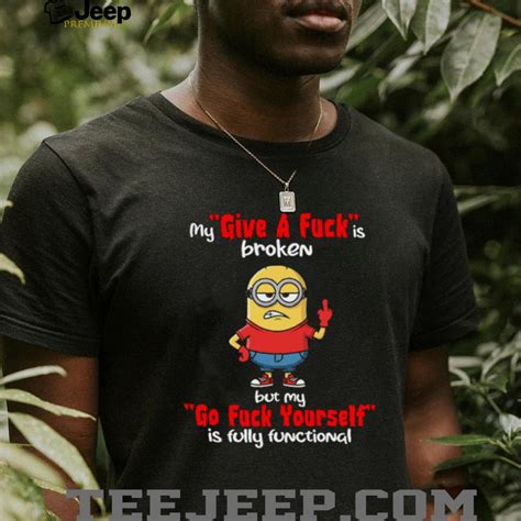 My Give A Fuck Is Broken But My Go Fuck Yourself Is Fully Functional T