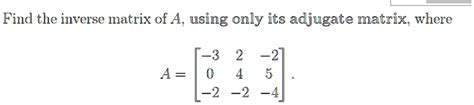 Find The Inverse Matrix Of A Using Only Its Adjugate Matrix Where 73 2 Find The Inverse Matrix Of A Using Only Its Adjugate Matrix Where 73 2