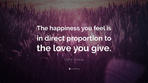 Oprah Winfrey Quote “the Happiness You Feel Is In Direct Proportion To