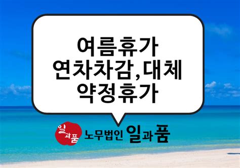 여름휴가 연차 차감 연차대체 약정휴가의 차이 feat 근로기준법 네이버 블로그