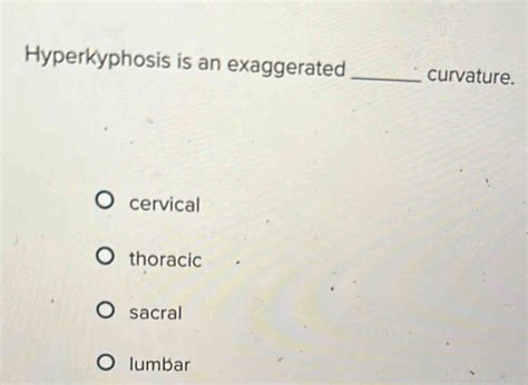 Solved Hyperkyphosis Is An Exaggerated Curvature Cervical Thoracic