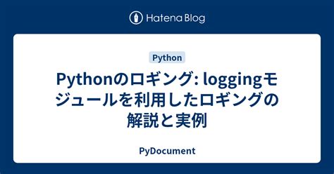 Pythonのロギング loggingモジュールを利用したロギングの解説と実例 PyDocument