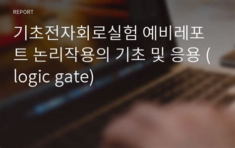 기초전자회로실험 예비레포트 논리작용의 기초 및 응용 logic gate 레포트