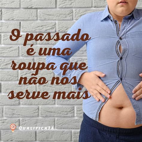 👴 O Passado é Uma Roupa Que Não Nos Serve Mais ☹ Não Deixe O Que Deu
