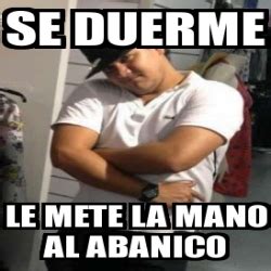 Meme Personalizado Se Duerme Le Mete La Mano Al Abanico 1964946