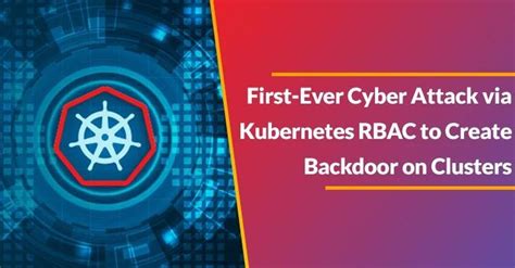 First Ever Cyber Attack Via Kubernetes Rbac To Create Backdoor On Clusters Valerie Leuchtmann