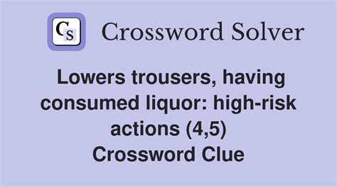 Lowers Trousers Having Consumed Liquor High Risk Actions 45 Crossword Clue Answers