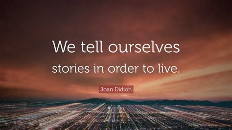 Joan Didion Quote We Tell Ourselves Stories In Order To Live”
