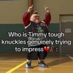 Who Is Timmy Tough Knuckles Genuinely Trying To Impress Meme Generator