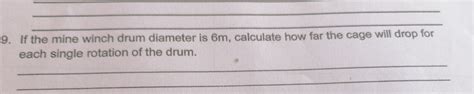 Solved 9 If The Mine Winch Drum Diameter Is 6m Calculate How Far The Cage Will Drop For