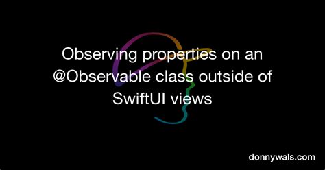 Observing Properties On An Observable Class Outside Of Swiftui Views Donny Wals