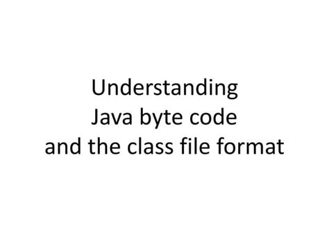 Understanding Java Byte Code And The Class File Format Ppt