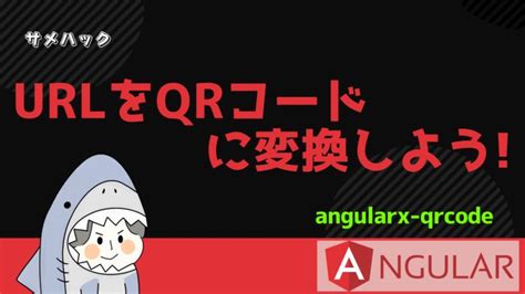 【angular】qrコードを作ろう【angularx qrcode】 サメハック