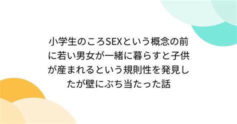 小学生のころsexという概念の前に若い男女が一緒に暮らすと子供が産まれるという規則性を発見したが壁にぶち当たった話 Togetter トゥギャッター