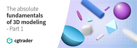 the absolute fundamentals of 3d modeling building blocks and main types