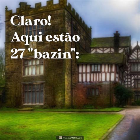Bazin Explorando A Vida E O Legado Do Ícone Cultural Frases Do Bem
