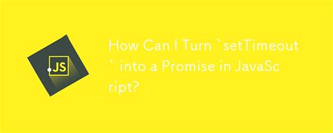 如何在 javascript 中將 `settimeout` 變成 promise？ js教程 php中文網