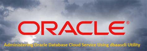Administering Oracle Database Cloud Service Using Dbaascli Utility Oracledbwr