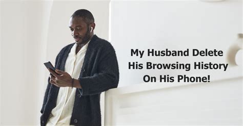My Husband Deleted His Browsing History On His Phone Why