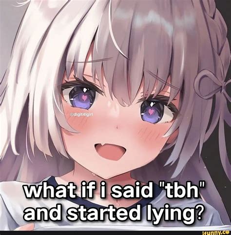 ~what If I Said Tbh And Started Lying Ifunny