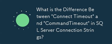 What Is The Difference Between Connect Timeout And Commandtimeout In Sql Server Connection