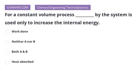 For A Constant Volume Process By The System Is Used Only To Increase The Internal