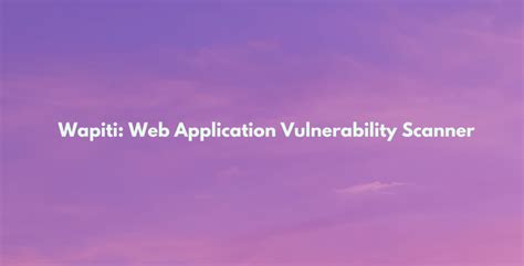 Wapiti Web Application Vulnerability Scanner For Kali Linux Techarry