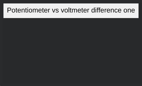 Potentiometer Vs Voltmeter Difference One Filo