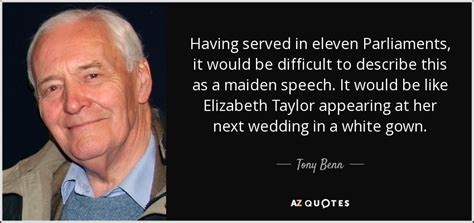 Tony Benn Quote Having Served In Eleven Parliaments It Would Be