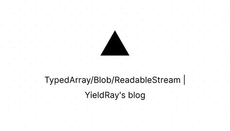 Typedarrayblobreadablestream Yieldrays Blog