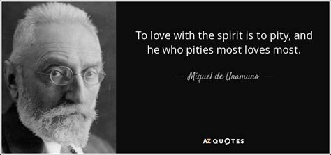 Miguel De Unamuno Quote To Love With The Spirit Is To Pity And He