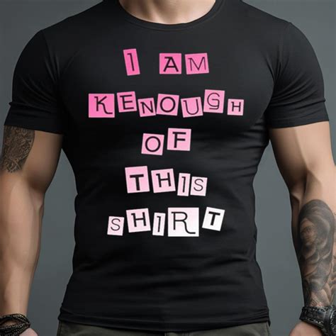 I Am Kenough Of This Shirt Xlassic T Shirt Hersmiles