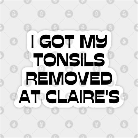 I Got My Tonsils Removed At Claires Meme Print Meme Magnet Teepublic