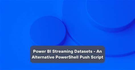Power BI Streaming DatasetsAn Alternative PowerShell Push Script Telefónica Tech