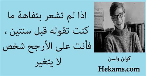 اذا لم تشعر بتفاهة ما كنت تقوله قبل سنتين ، فأنت على الأرجح شخص لا يتغير كولن ولسن حكم