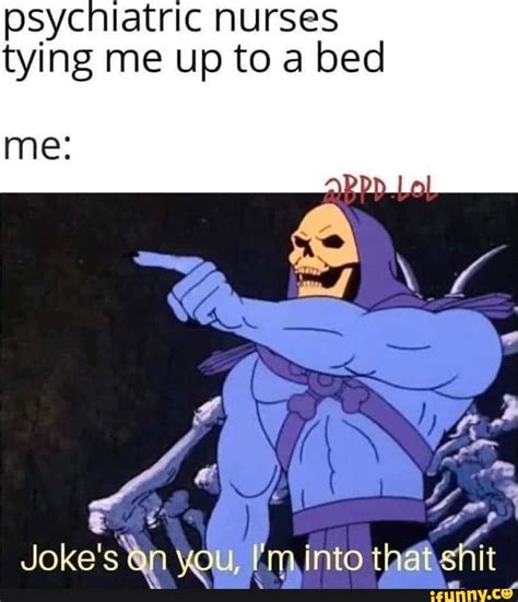 Psychiatric Nurses Tying Me Up To A Bed Joke Into That Fit Ifunny