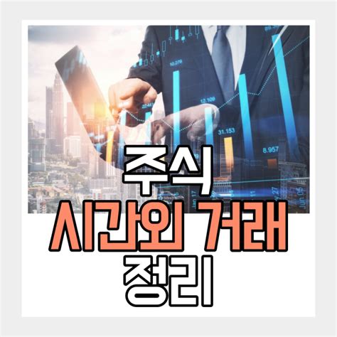 장전 장후 시간외 거래 및 시간외 단일가 매매 정리 Ft주린이 네이버 블로그