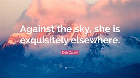 Deb Caletti Quote Against The Sky She Is Exquisitely Elsewhere”