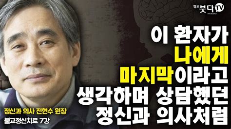 이 환자가 나에게 마지막이라고 생각하며 상담했던 정신과 의사처럼 마음공부 정신 심리 상담 정신과 전문의 전현수 원장의 불교정신치료 7회 Youtube