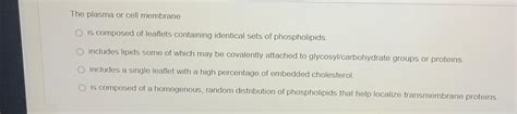 Solved The Plasma Or Cell Membraneis Composed Of Leaflets