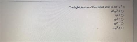Solved The hybridization of the central atom in XeF 5* is of | Chegg.com